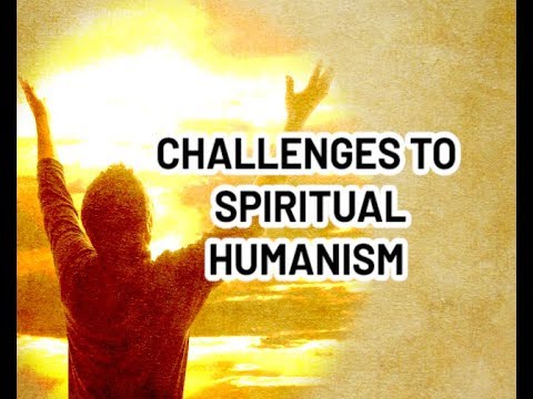 CHALLENGES TO SPIRITUAL HUMANISM