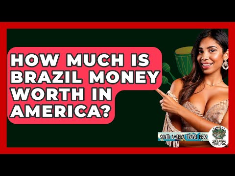 How Much Is Brazil Money Worth In America? - South America Travel Pros