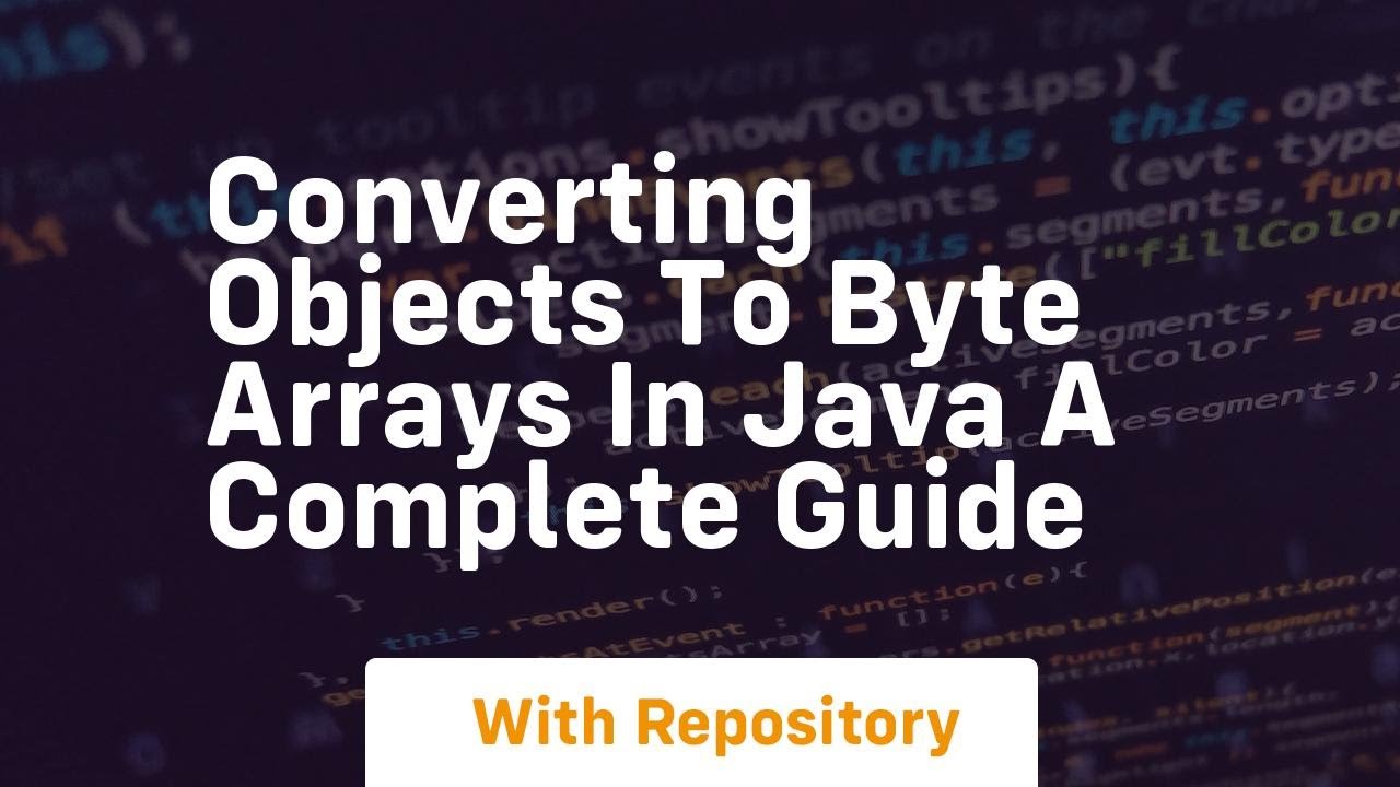 converting objects to byte arrays in java a complete guide