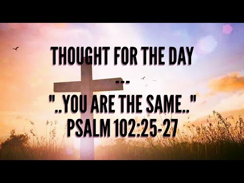 You are the same(Psalm 102:25-27) Thought for the day, Jan 14, 2018