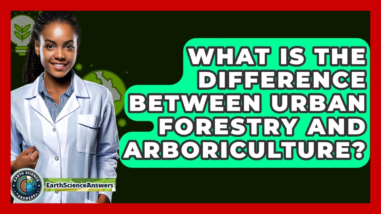 What Is The Difference Between Urban Forestry And Arboriculture? - Earth Science Answers