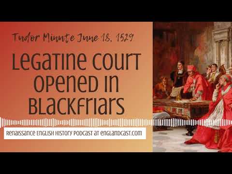 Tudor Minute June 18, 1529: Legatine Court opened in Blackfriars
