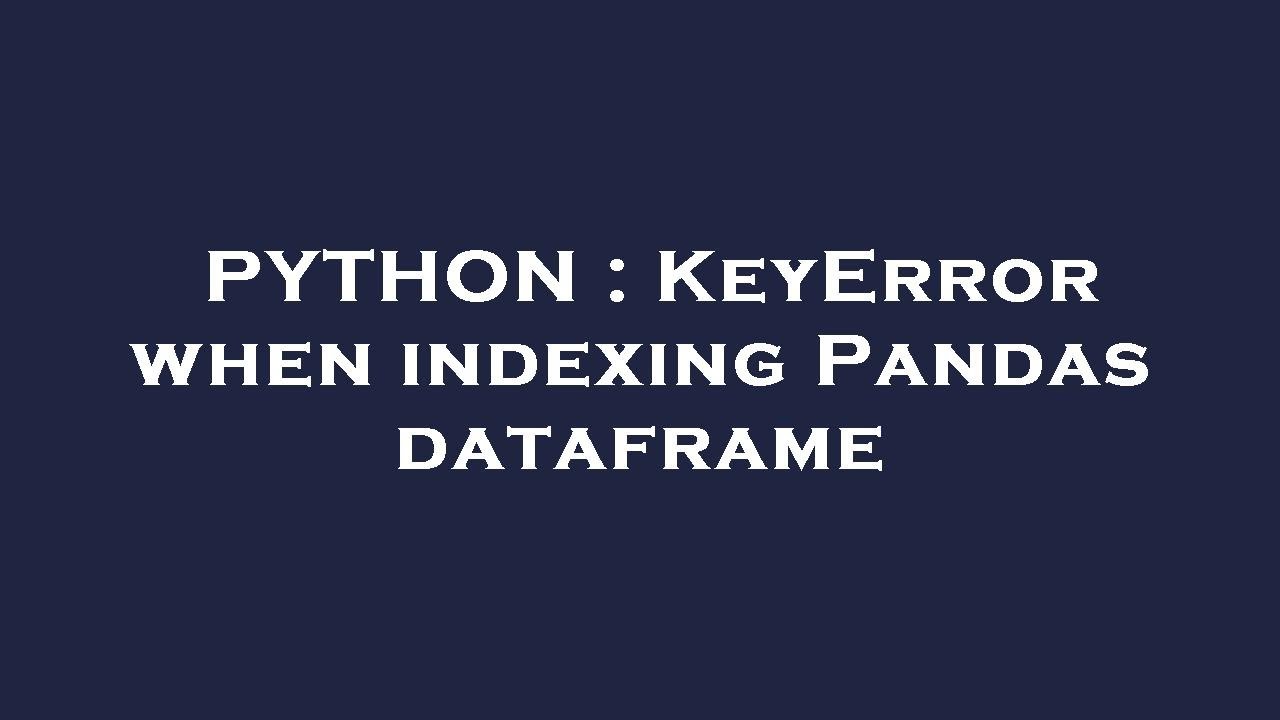 PYTHON : KeyError when indexing Pandas dataframe