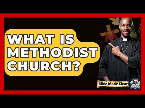 What Is Methodist Church? - BibleMadeClear.com