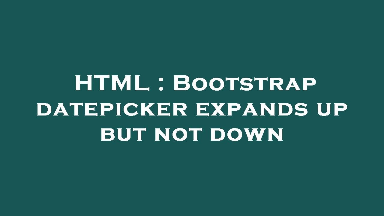 HTML : Bootstrap datepicker expands up but not down