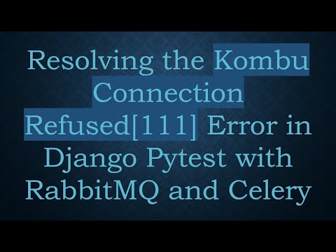 Resolving the Kombu Connection Refused[111] Error in Django Pytest with RabbitMQ and Celery