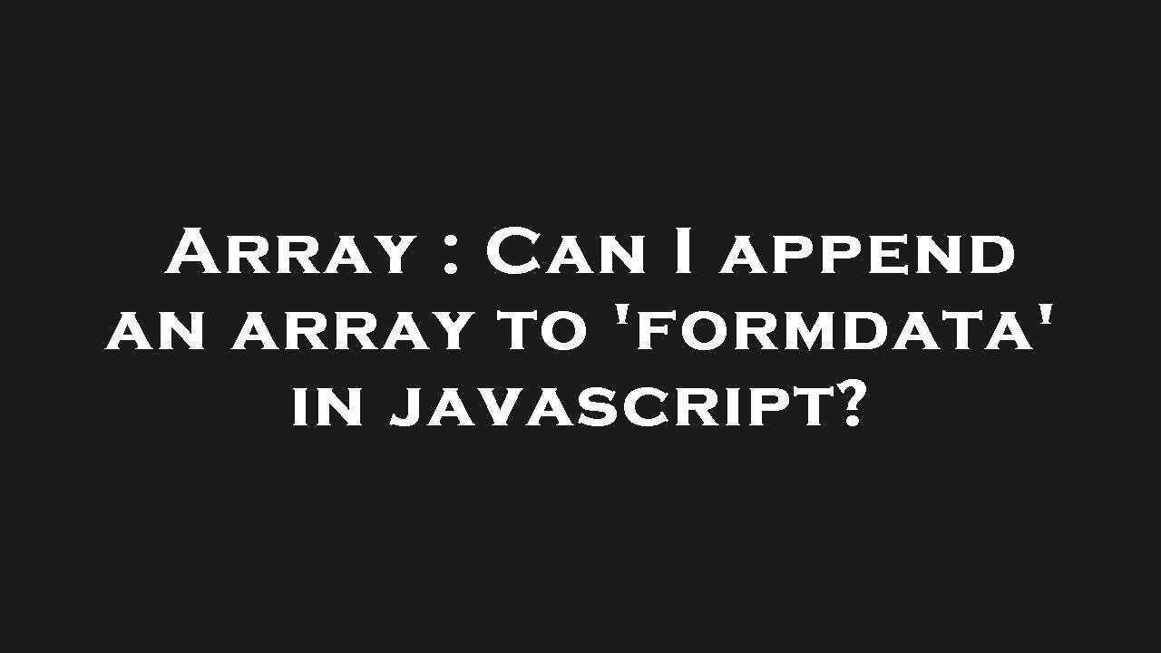 Array : Can I append an array to 'formdata' in javascript?