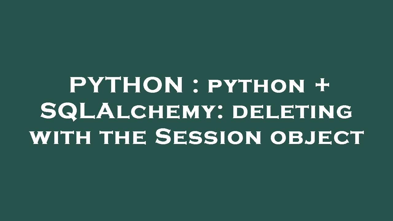 PYTHON : python + SQLAlchemy: deleting with the Session object