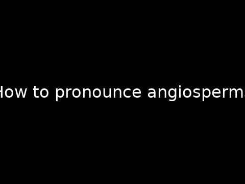 How to pronounce angiosperms