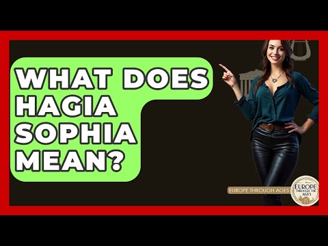 What Does Hagia Sophia Mean? - Europe Through the Ages