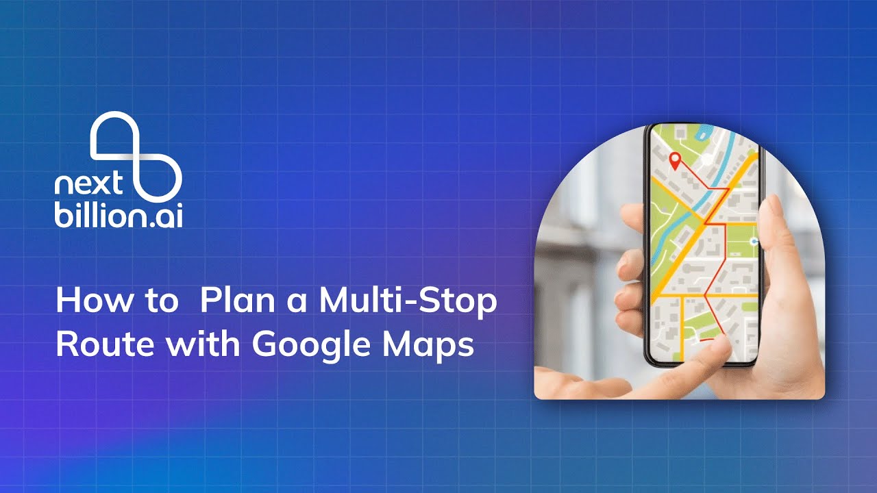 How to  Plan a Multi-Stop Route with Google Maps | NextBillion.ai