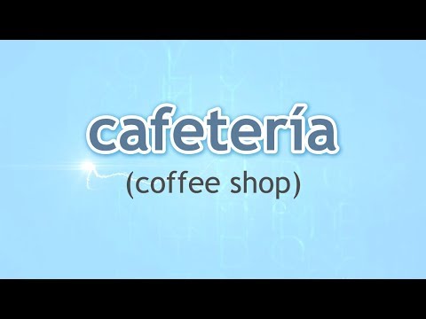 How to Pronounce Coffee Shop (Cafetería) in Spanish