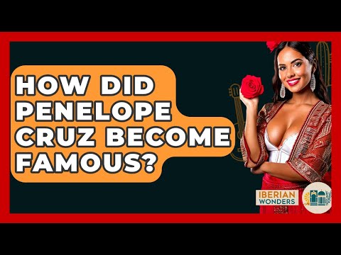 How Did Penelope Cruz Become Famous? - Iberian Wonders