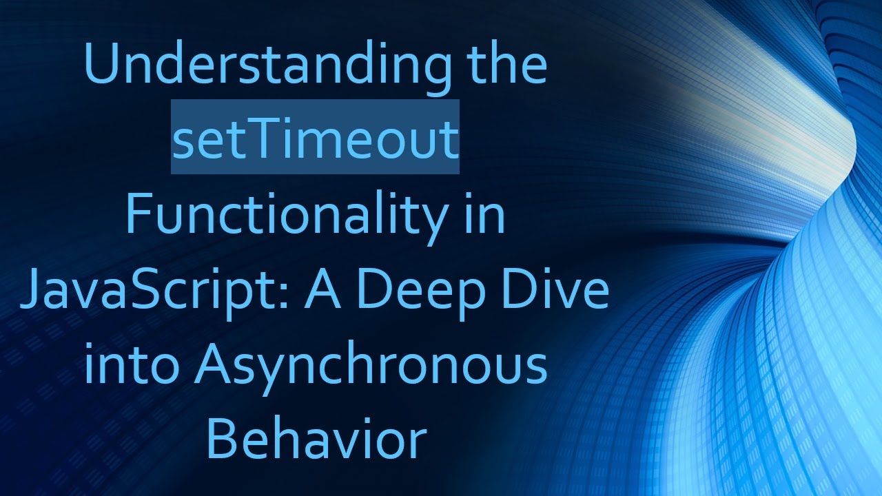 Understanding the setTimeout Functionality in JavaScript: A Deep Dive into Asynchronous Behavior
