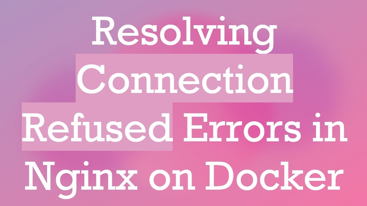 Resolving Connection Refused Errors in Nginx on Docker