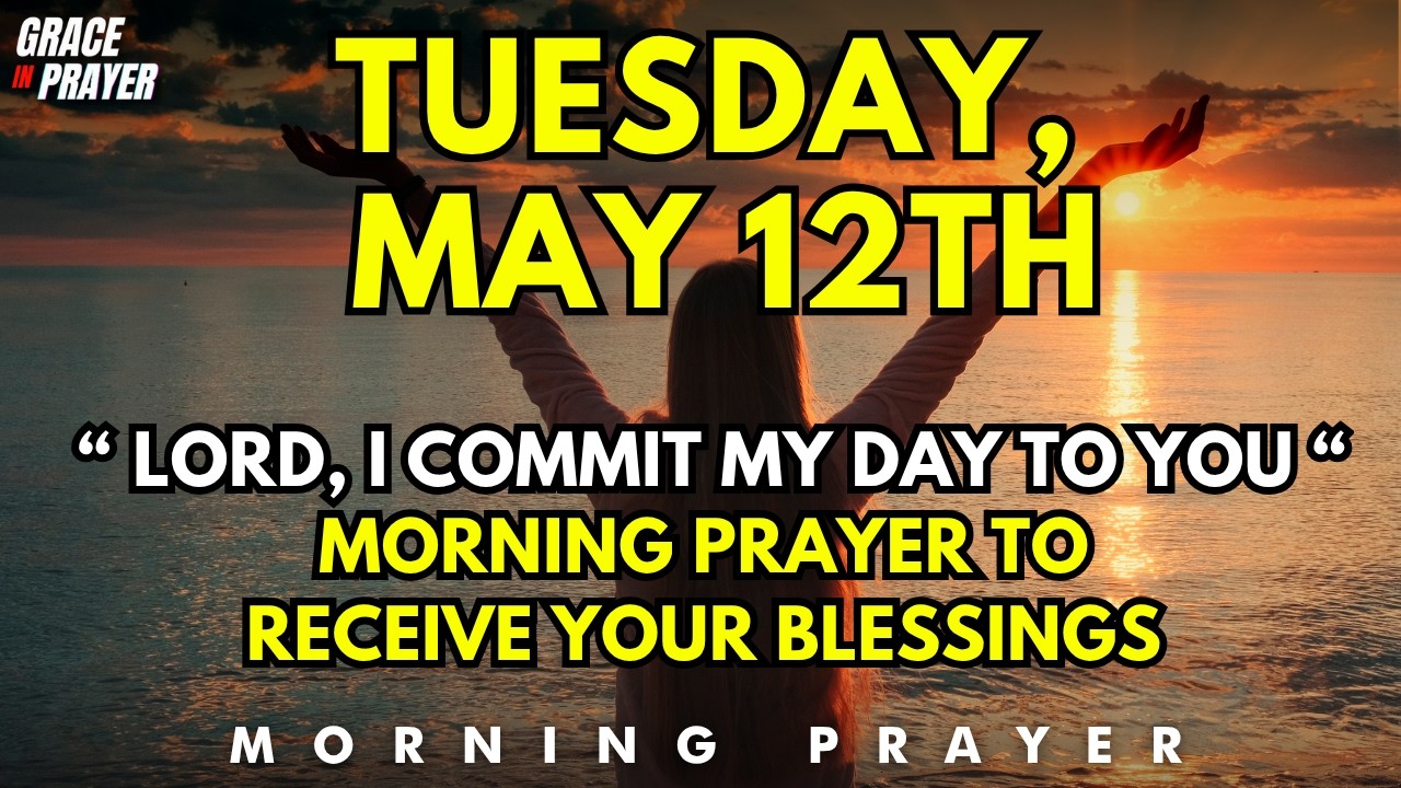 Tuesday, May 12th | Lord, I Commit My Day to You | Morning Prayer to Receive Your Blessings