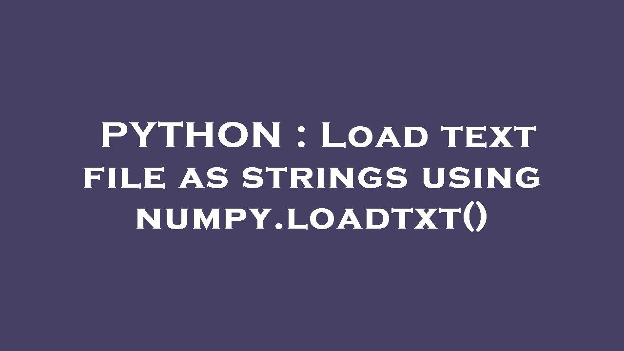 PYTHON : Load text file as strings using numpy.loadtxt()