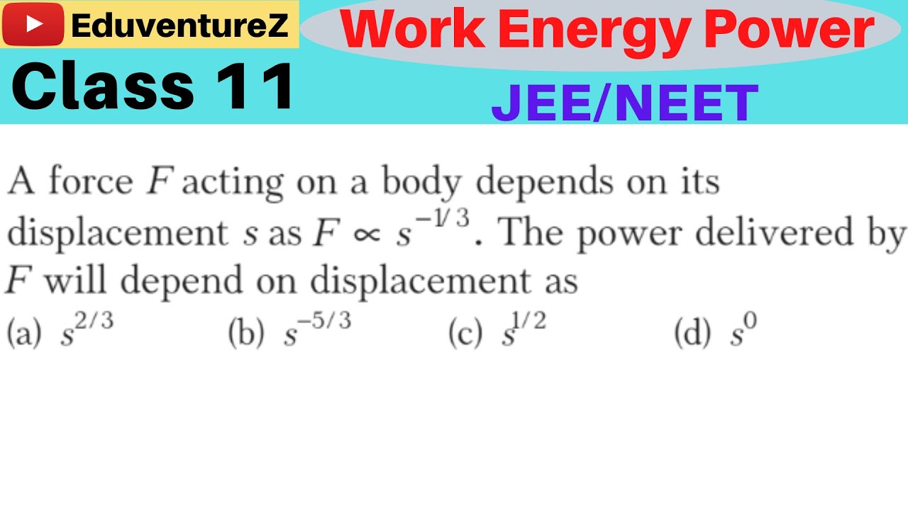 A force F acting on a body depends on its displacement s as F ∝ s−1/3 . The power delivered by F wil