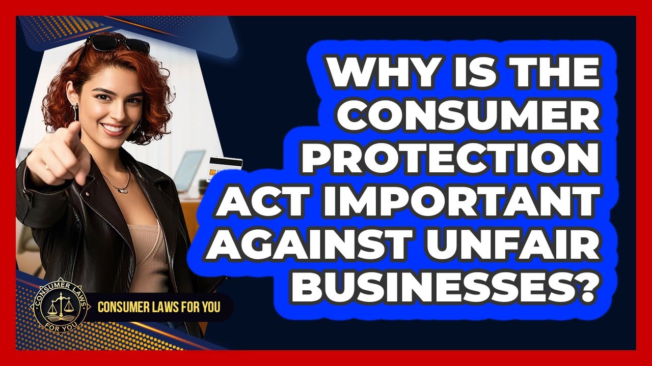 Why Is The Consumer Protection Act Important Against Unfair Businesses? - Consumer Laws For You