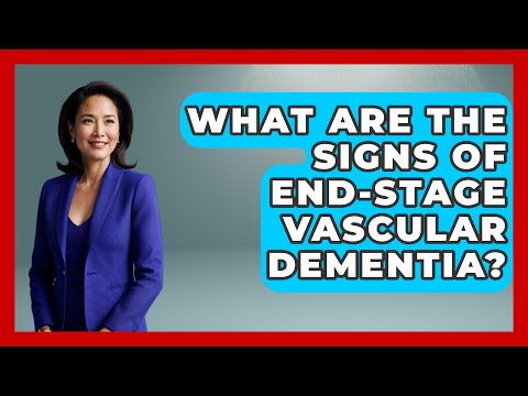 What Are The Signs Of End-Stage Vascular Dementia? - Elder Care Support Network