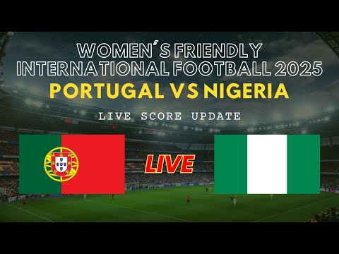 Portugal vs Nigeria Live Scores: Women's Friendly International Football 2025