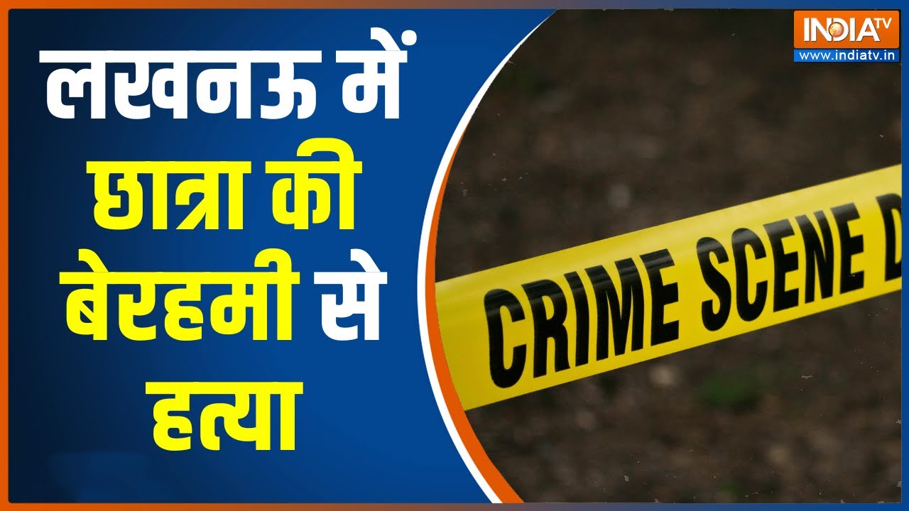 Lucknow Murder Case : इटौंजा में छात्रा की गला दबाकर हत्या, आरोपियों की गिरफ्तारी को लेकर ...
