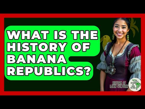 What Is The History Of Banana Republics? - History Of Latin Cultures