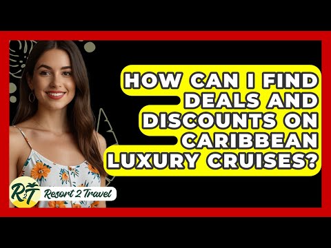 How Can I Find Deals And Discounts On Caribbean Luxury Cruises? - Resort 2 Travel