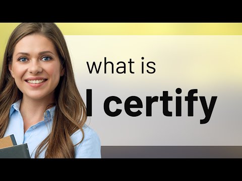 "I Certify" Explained!