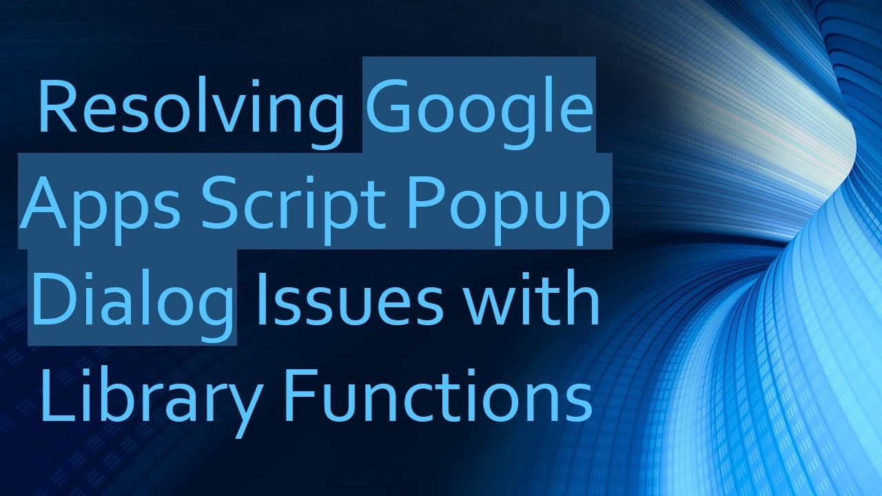 Resolving Google Apps Script Popup Dialog Issues with Library Functions