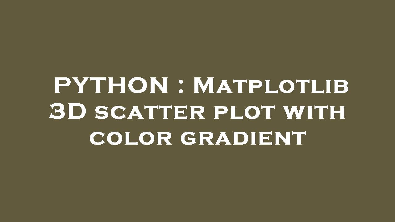 PYTHON : Matplotlib 3D scatter plot with color gradient
