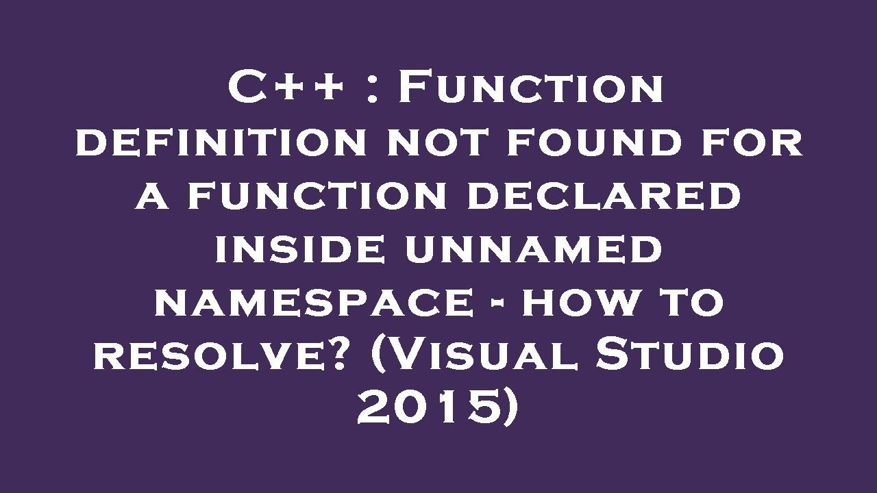 C++ : Function definition not found for a function declared inside unnamed namespace - how to resolv