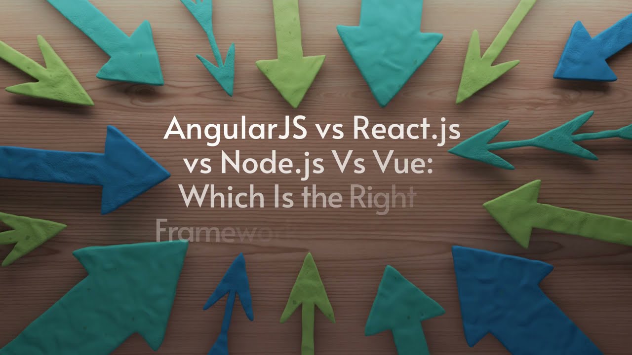 AngularJS vs React.js vs Node.js Vs Vue: Which Is the Right Framework for You?