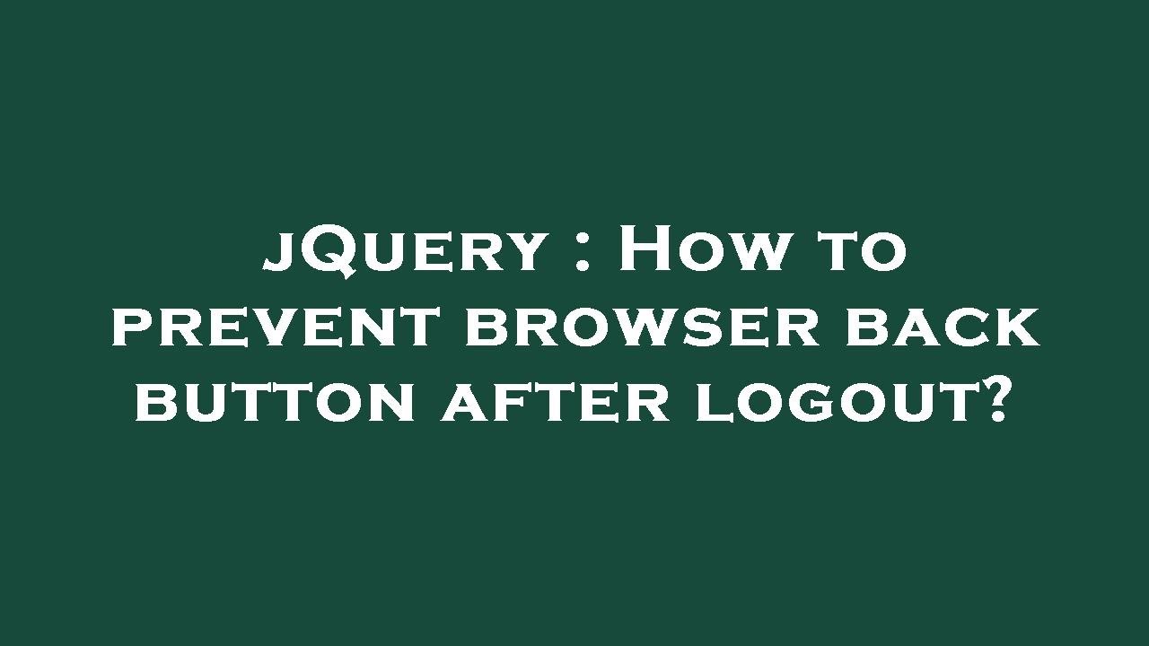 jQuery : How to prevent browser back button after logout?
