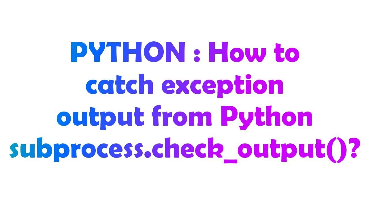 PYTHON : How to catch exception output from Python subprocess.check_output()?