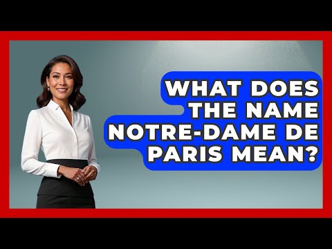 What Does The Name Notre-Dame De Paris Mean? - France Fact File