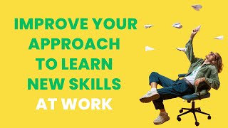 How can I improve my approach to learning new skills at work ...