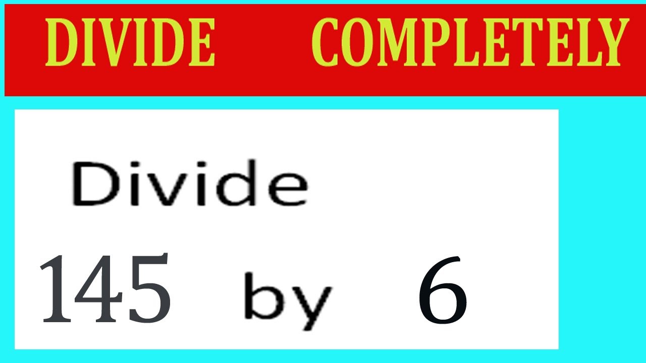 Divide     145      by     6  Divide   completely