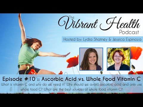The Vibrant Health Podcast, Episode 10: Ascorbic Acid vs. Whole Food Vitamin C