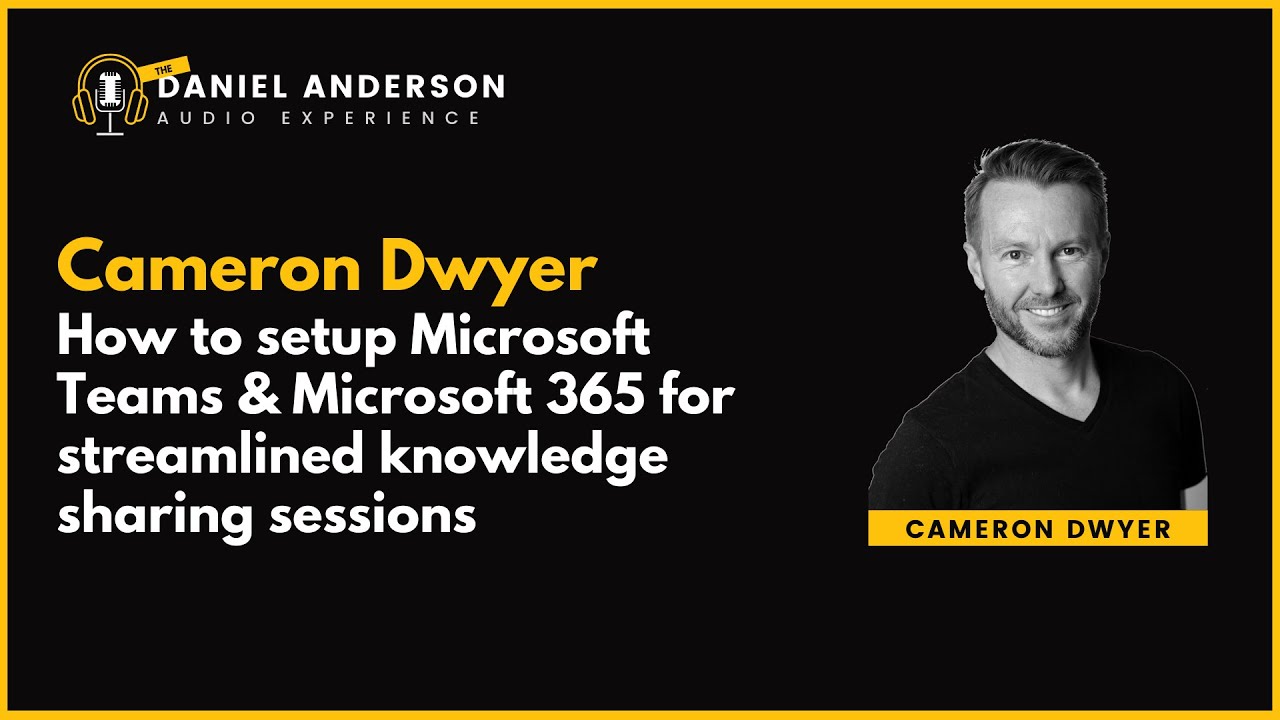 Cameron Dwyer - How to Setup Teams & Microsoft 365 for Streamlined Knowledge Sharing Sessions