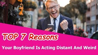 TOP 7 Reasons Your Boyfriend Is Acting Distant And Weird