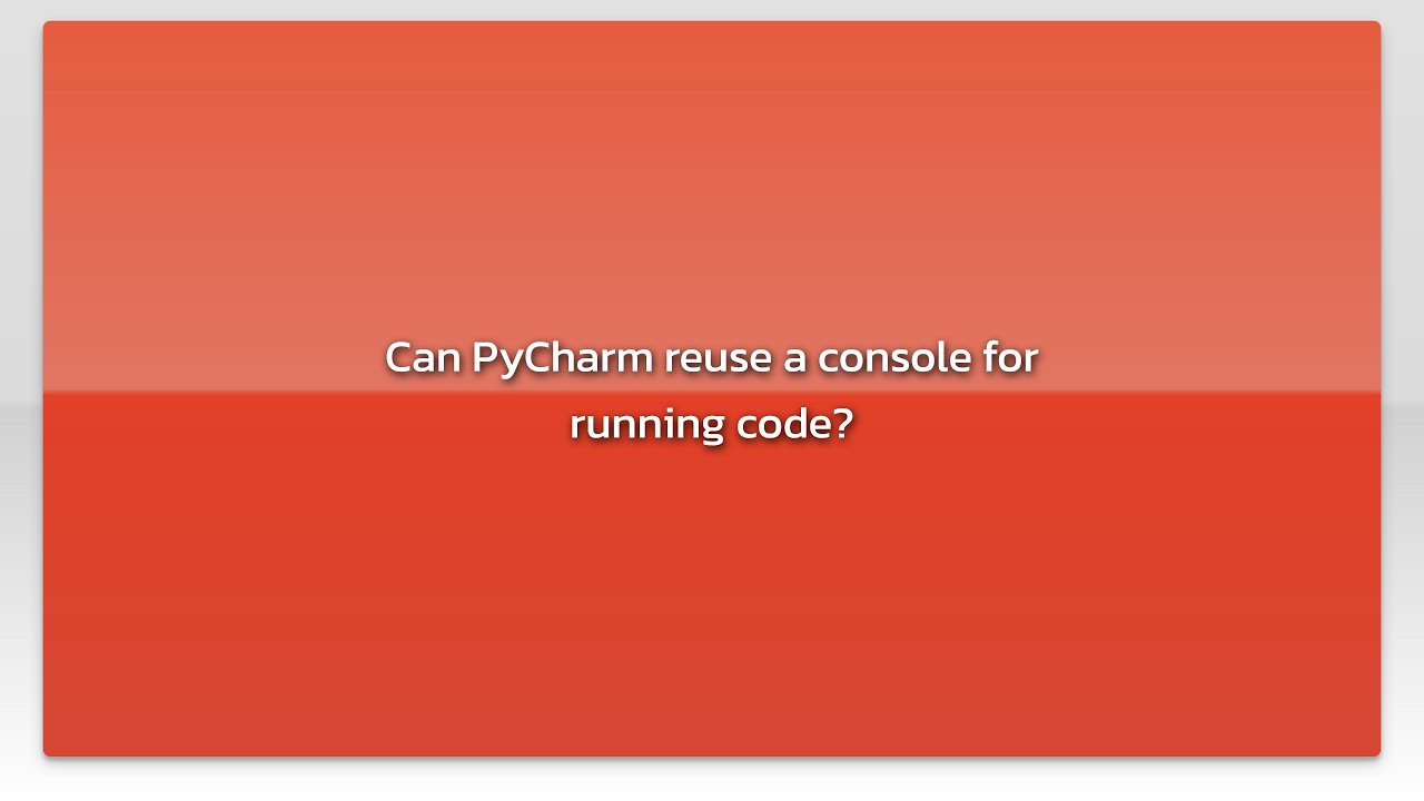 Can PyCharm reuse a console for running code?