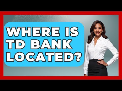 Where Is TD Bank Located? - Canada Explored