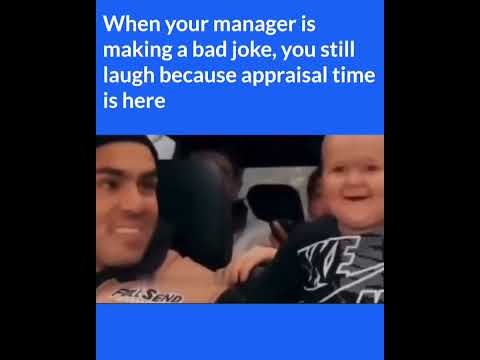 When your manager is making a bad joke, you still laugh because the appraisal pending.