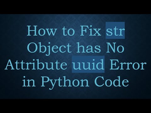 How to Fix str Object has No Attribute uuid Error in Python Code