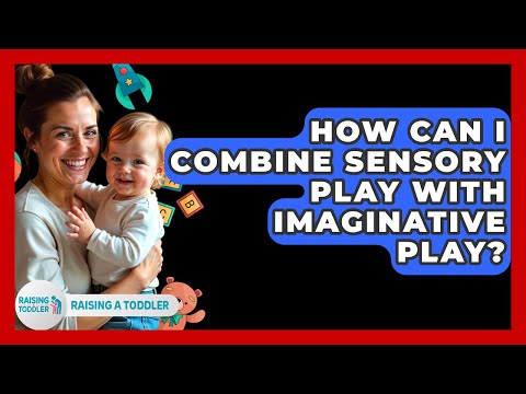 How Can I Combine Sensory Play With Imaginative Play? - Raising A Toddler