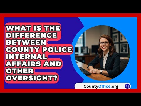 What Is The Difference Between County Police Internal Affairs And Other Oversight?
