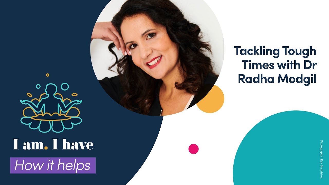 Tackling Tough Times with Dr Radha Modgil - I am. I have - How it Helps