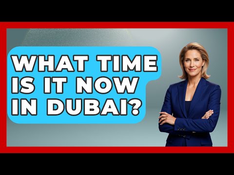 What Time Is It Now In Dubai? - Middle East Explorers