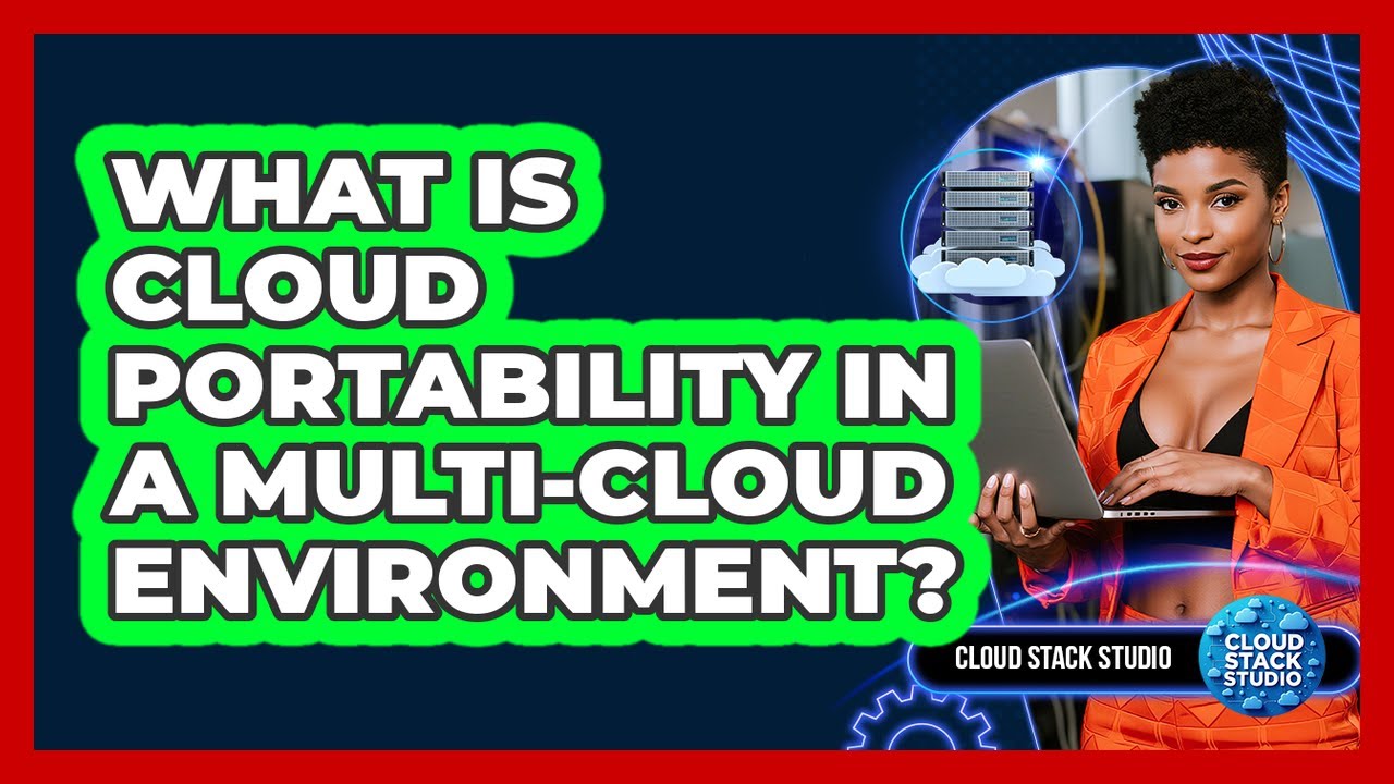 What Is Cloud Portability In A Multi-Cloud Environment? - Cloud Stack Studio